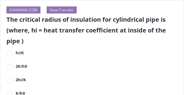 The critical radius of insulation for cylindrical pipe is (where, hi ...