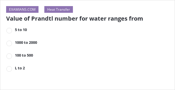 Value of Prandtl number for water ranges from | EXAMIANS