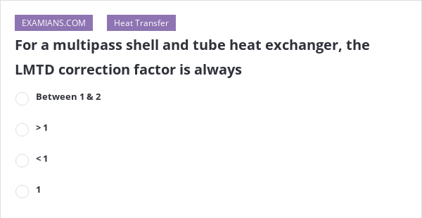 For a multipass shell and tube heat exchanger, the LMTD correction ...