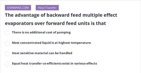 The advantage of backward feed multiple effect evaporators over forward ...