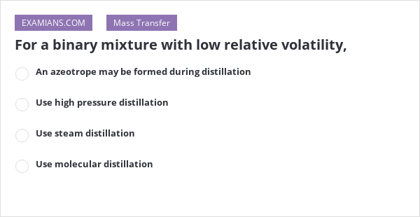 For A Binary Mixture With Low Relative Volatility Examians 