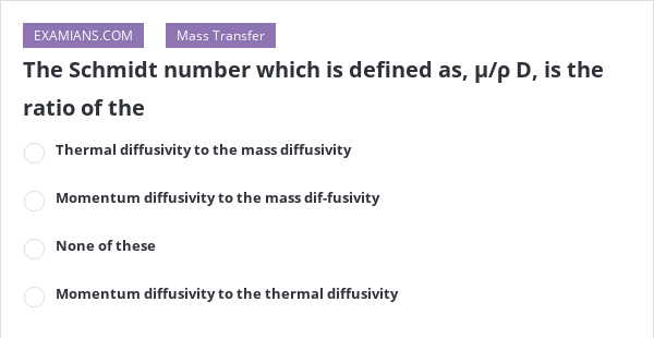 The Schmidt number which is defined as, μ/ρ D, is the ratio of the ...