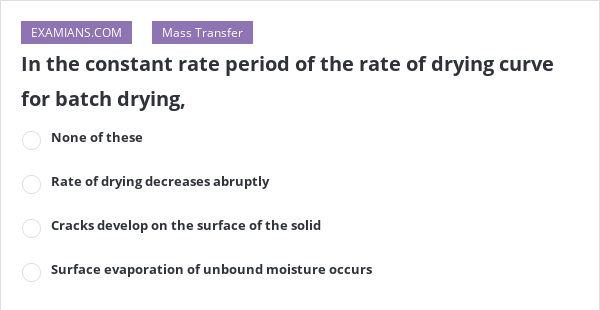 In the constant rate period of the rate of drying curve for batch ...