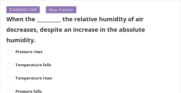 When the __________ the relative humidity of air decreases, despite an ...
