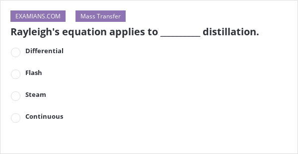 Rayleigh's equation applies to __________ distillation. | EXAMIANS