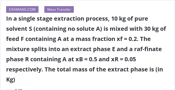 In a single stage extraction process, 10 kg of pure solvent S ...