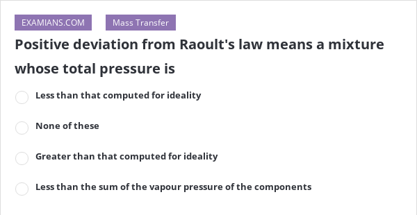 Positive deviation from Raoult's law means a mixture whose total ...