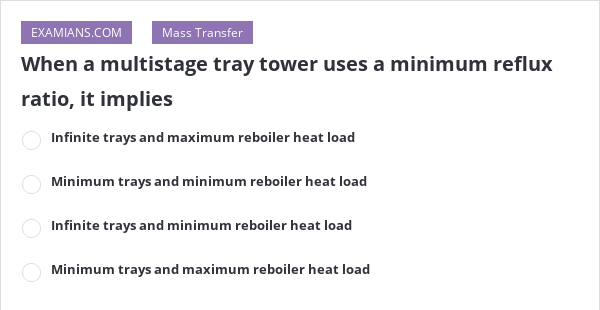 When a multistage tray tower uses a minimum reflux ratio, it implies ...