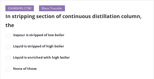 In stripping section of continuous distillation column, the | EXAMIANS