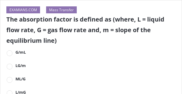 The absorption factor is defined as (where, L = liquid flow rate, G ...