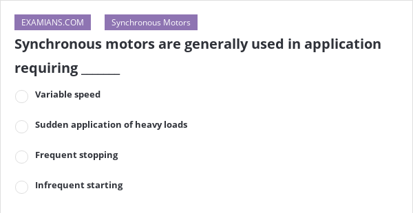 Synchronous motors are generally used in application requiring ...