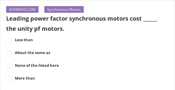 Leading power factor synchronous motors cost ______ the unity pf motors ...