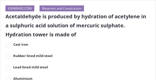Acetaldehyde is produced by hydration of acetylene in a sulphuric acid ...