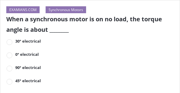 When a synchronous motor is on no load, the torque angle is about ...