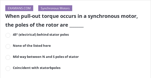 When pull-out torque occurs in a synchronous motor, the poles of the ...