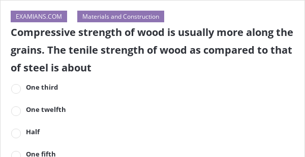 Compressive strength of wood is usually more along the grains. The ...