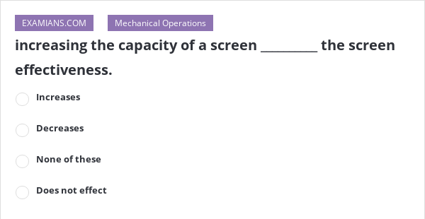 increasing the capacity of a screen __________ the screen effectiveness ...