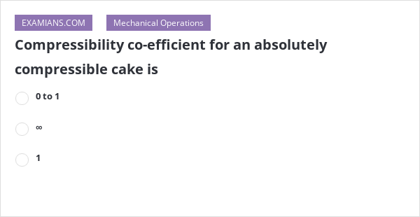 Compressibility co-efficient for an absolutely compressible cake is ...