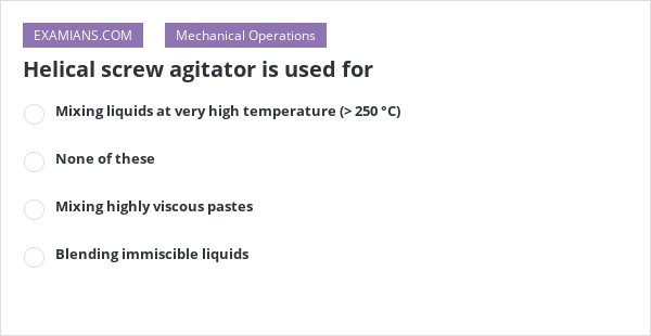 Helical screw agitator is used for | EXAMIANS