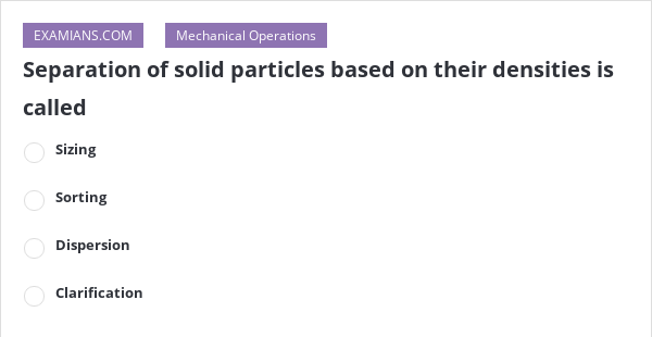 Separation of solid particles based on their densities is called | EXAMIANS