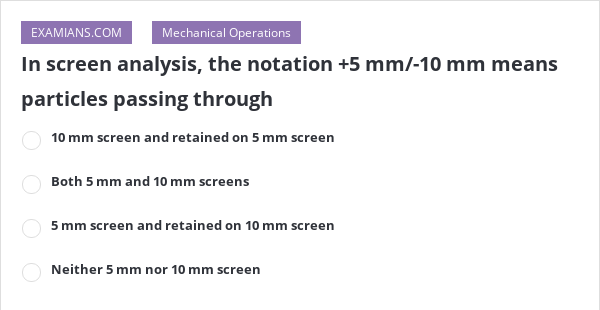 In screen analysis, the notation +5 mm/-10 mm means particles passing ...
