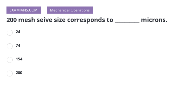 200 mesh seive size corresponds to __________ microns. | EXAMIANS