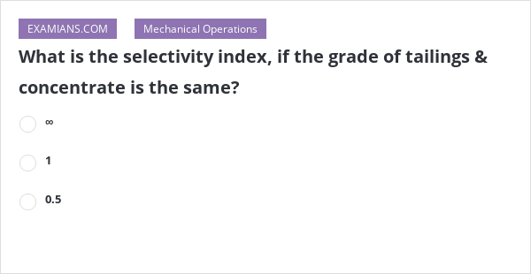 What is the selectivity index, if the grade of tailings & concentrate ...