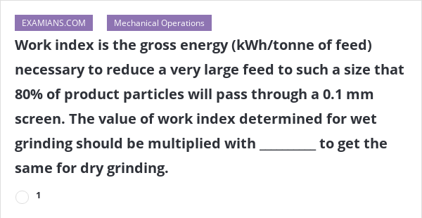 Work index is the gross energy (kWh/tonne of feed) necessary to reduce ...