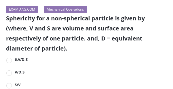 Sphericity for a non-spherical particle is given by (where, V and S are ...