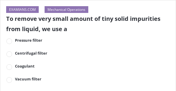 To remove very small amount of tiny solid impurities from liquid, we ...