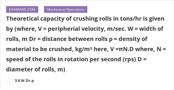 Theoretical capacity of crushing rolls in tons/hr is given by (where, V ...