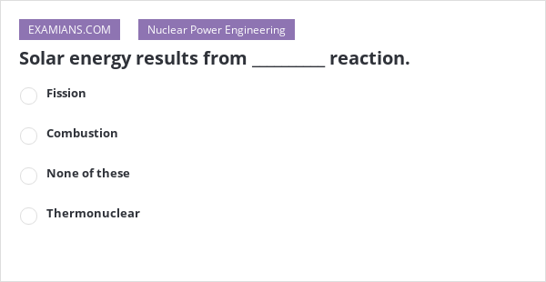 Solar energy results from __________ reaction. | EXAMIANS