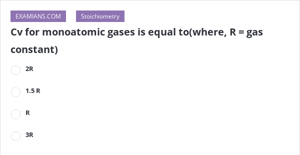 Cv for monoatomic gases is equal to(where, R = gas constant) | EXAMIANS