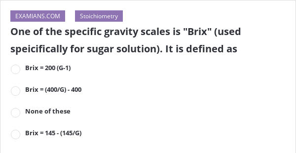 One of the specific gravity scales is "Brix" (used speicifically for ...