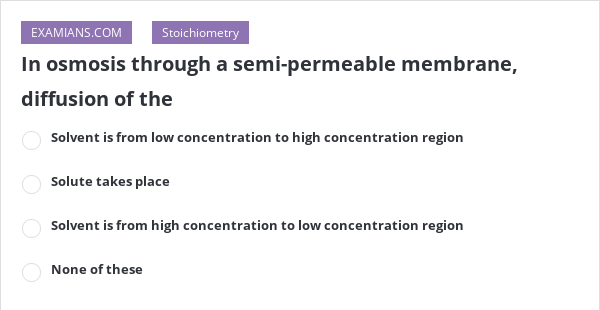 In osmosis through a semi-permeable membrane, diffusion of the | EXAMIANS