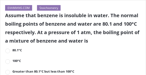 Assume that benzene is insoluble in water. The normal boiling points of ...
