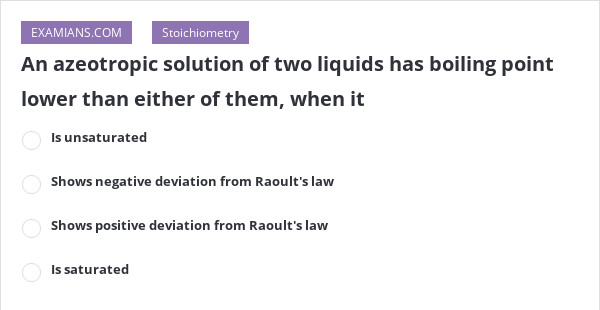 An azeotropic solution of two liquids has boiling point lower than ...