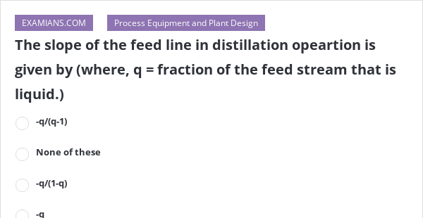 The slope of the feed line in distillation opeartion is given by (where ...