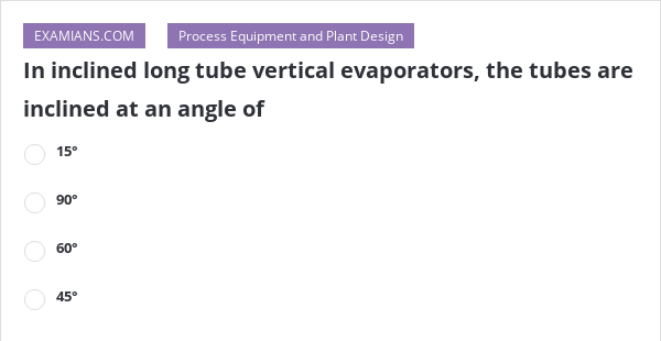 In inclined long tube vertical evaporators, the tubes are inclined at ...