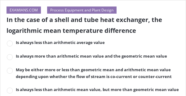 In the case of a shell and tube heat exchanger, the logarithmic mean ...