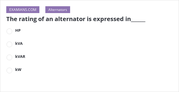 The rating of an alternator is expressed in______ | EXAMIANS