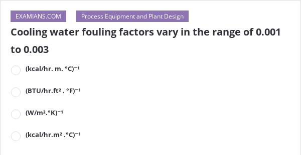 Cooling water fouling factors vary in the range of 0.001 to 0.003 ...