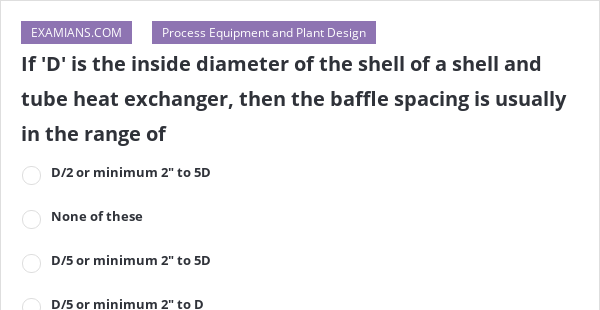 If 'D' is the inside diameter of the shell of a shell and tube heat ...