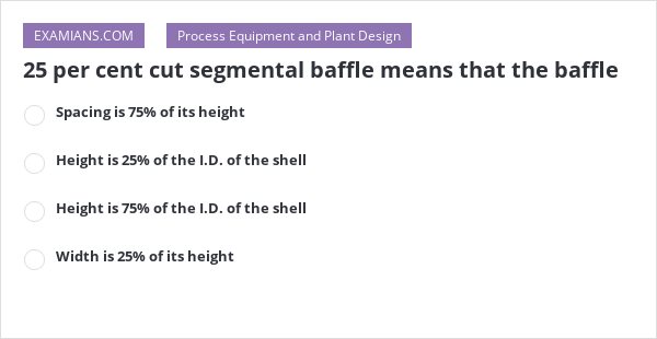 25 per cent cut segmental baffle means that the baffle | EXAMIANS