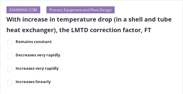 With increase in temperature drop (in a shell and tube heat exchanger ...