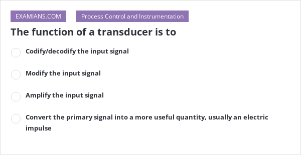 The function of a transducer is to | EXAMIANS
