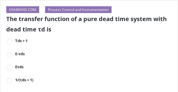 The transfer function of a pure dead time system with dead time τd is ...