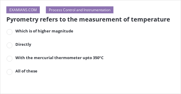 Pyrometry refers to the measurement of temperature | EXAMIANS