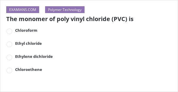 The monomer of poly vinyl chloride (PVC) is | EXAMIANS