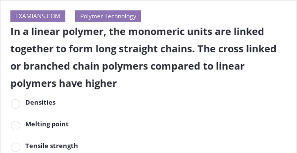 In a linear polymer, the monomeric units are linked together to form ...